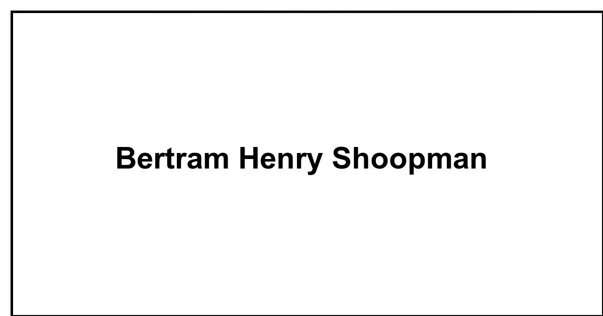 Obituary: Bertram Henry Shoopman