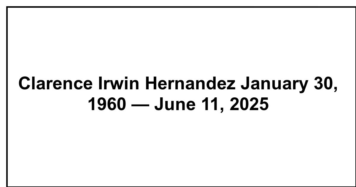 Obituary: Clarence Irwin Hernandez January 30, 1960 — June 11, 2025