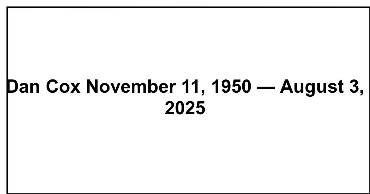 Obituary: Dan Cox November 11, 1950 — August 3, 2025