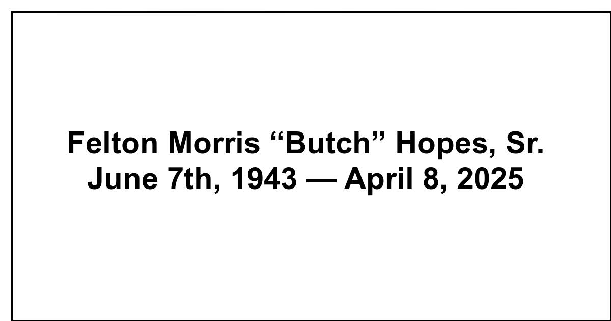 Obituary: Felton Morris “Butch” Hopes, Sr. June 7th, 1943 — April 8, 2025