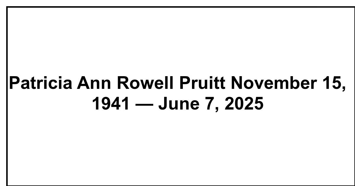 Obituary: Patricia Ann Rowell Pruitt November 15, 1941 — June 7, 2025